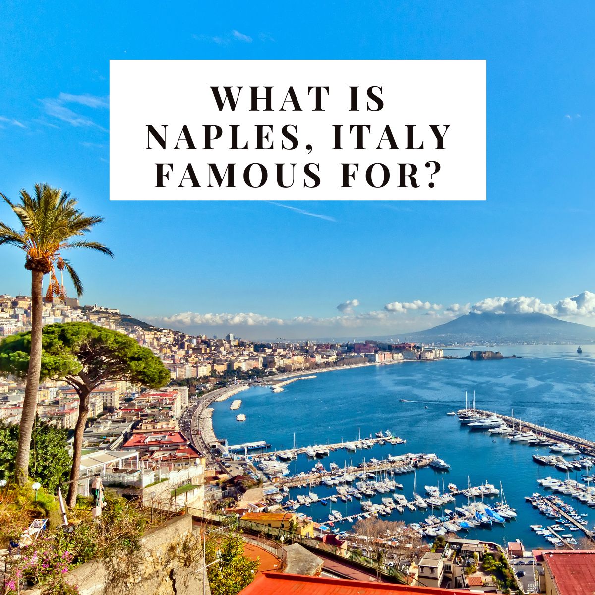 What Is Naples, Italy Famous For? From Pizza to Pompeii